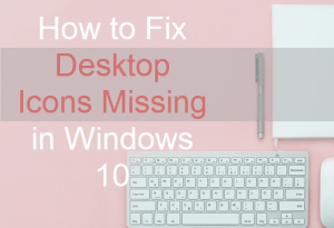 How to Fix Desktop Icons Missing Windows 10
